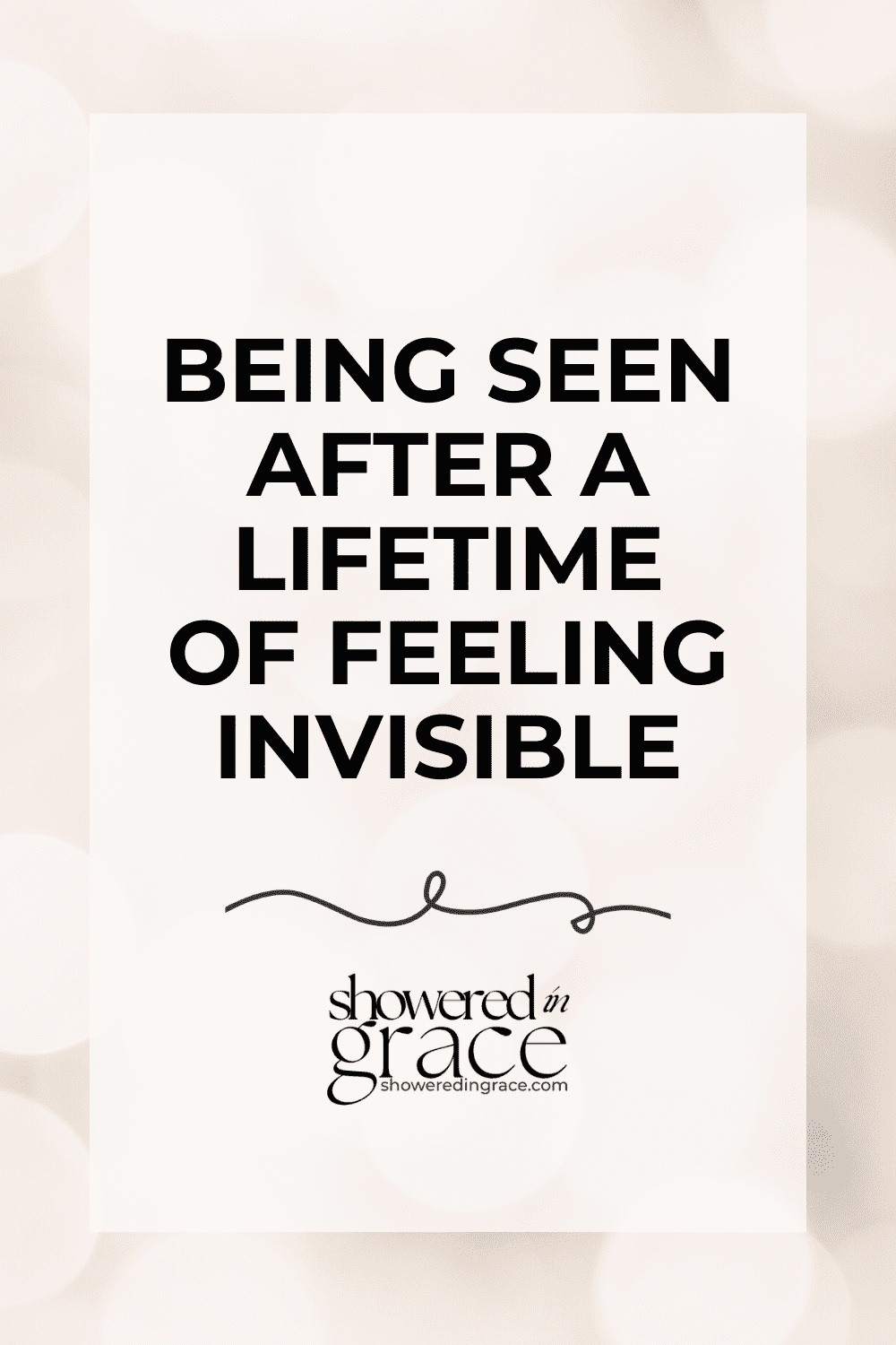 Being Seen After a Lifetime of Feeling Invisible • Showered In Grace
